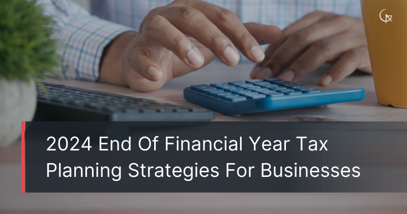 2024 End Of Financial Year Tax Planning Strategies For Businesses